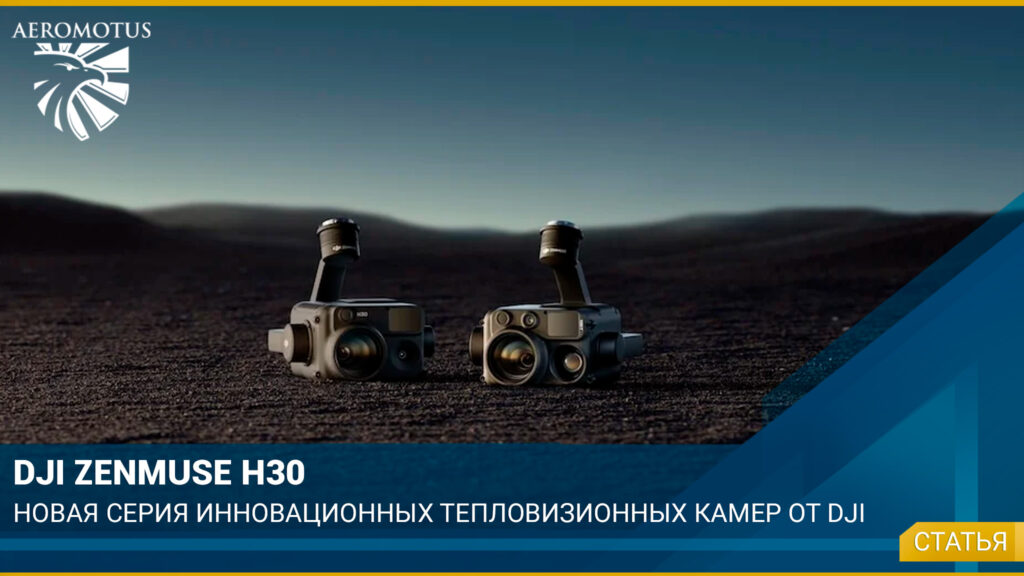 DJI Zenmuse H30 - новая серия инновационных тепловизионных камер от DJI - AEROMOTUS